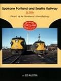 S.P.& S.: The Spokane Portland & Seattle Railway: Ed Austin, Tom Dill ...