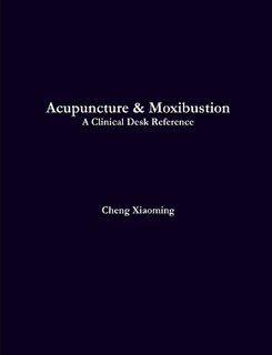 Acupuncture & Moxibustion - A Clinical Desk Reference: Cheng Xiaoming ...