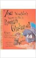 You Wouldn't Want to Be a Roman Gladiator!: John Malam, David Antram ...