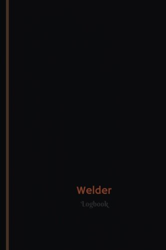 Welder Log (Logbook, Journal - 120 pages, 6 x 9 inches): Welder Logbook ...