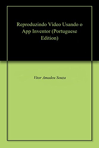 Reproduzindo Vídeo Usando o App Inventor - eBook, Resumo, Ler Online e PDF - por Vitor Amadeu Souza