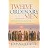 Twelve Ordinary Men: How the Master Shaped His Disciples for Greatness ...