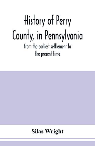History of Perry County, in Pennsylvania: from the earliest settlement ...