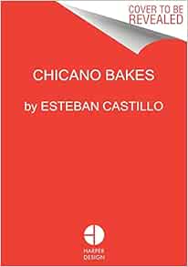 Chicano Bakes: Recipes for Mexican Pan Dulce, Tamales, and My Favorite ...
