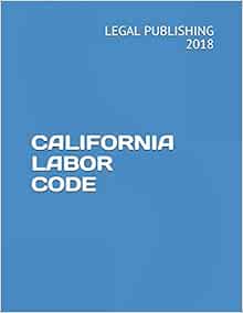 CALIFORNIA LABOR CODE: PUBLISHING 2018, LEGAL: 9781720079637: Amazon ...