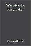 Warwick the Kingmaker: Politics, Power and Fame during the War of the ...
