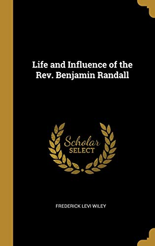 Life and Influence of the Rev. Benjamin Randall: Wiley, Frederick Levi ...