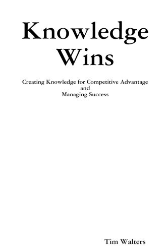 Knowledge Wins: Creating Knowledge for Competitive Advantage and ...