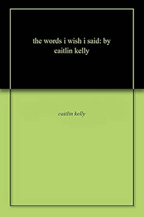 the words i wish i said: by caitlin kelly eBook: kelly, caitlin: Amazon ...