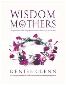 Wisdom for Mothers: Denise Glenn: 9781932960006: Amazon.com: Books