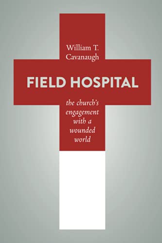 Field Hospital: The Church's Engagement with a Wounded World: Cavanaugh ...