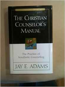 The Christian Counselor's Manual: The Practice of Nouthetic Counseling ...
