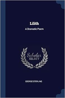 Lilith: A Dramatic Poem: Amazon.co.uk: Sterling, George: 9781377161310 ...