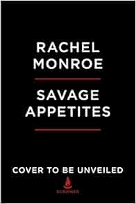 Savage Appetites: Four True Stories of Women, Crime, and Obsession ...