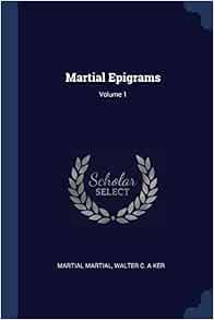 Martial Epigrams; Volume 1: Martial, Martial, Ker, Walter C. A ...