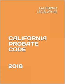 CALIFORNIA PROBATE CODE 2018: LEGISLATURE, CALIFORNIA: 9781720027423 ...