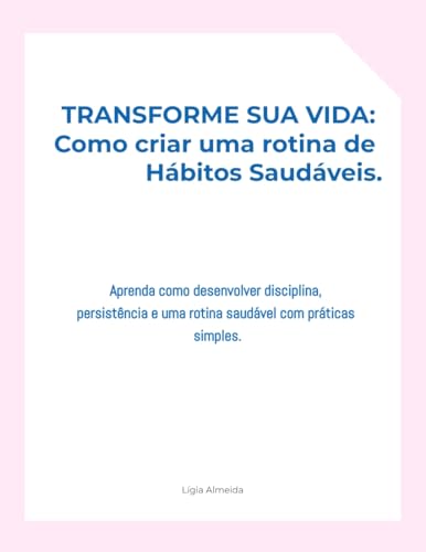 Transforme sua vida: Como criar uma rotina de hábitos saudáveis.: Aprenda como desenvolver ...