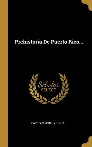 Prehistoria De Puerto Rico... (Spanish Edition): Cayetano Coll y Toste ...