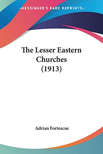 The Lesser Eastern Churches (1913): Fortescue, Adrian: 9780548724514 ...