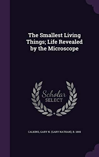 The Smallest Living Things; Life Revealed by the Microscope: Calkins ...