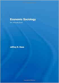 Economic Sociology: An Introduction: Hass, Jeffrey K.: 9780415392228 ...