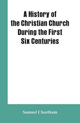 A History of the Christian Church During the First Six Centuries ...