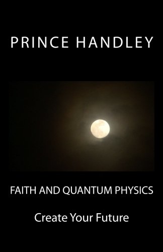 Faith and Quantum Physics: Create Your Future: Handley, Prince ...