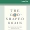 The God-Shaped Brain: How Changing Your View of God Transforms Your ...