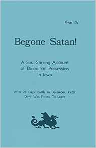 Begone Satan!: A Soul Stirring Account of Diabolical Possession in Iowa ...