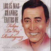 Felipe "La Voz" Rodriguez - Los 15 Mas Grandes Exitos by Felipe "La Voz ...