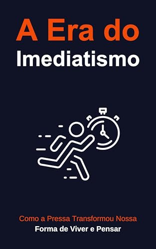 A Era do Imediatismo: Como a Pressa Transformou Nossa Forma de Viver e Pensar - eBook, Resumo ...