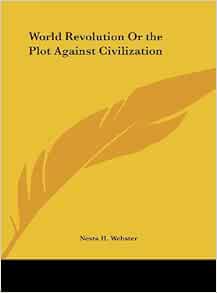 World Revolution Or the Plot Against Civilization: Webster, Nesta H ...