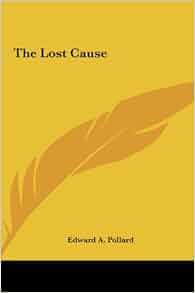 The Lost Cause: Edward A. Pollard: 9781161496383: Amazon.com: Books