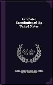 Annotated Constitution of the United States: Andrew Jackson Baker ...
