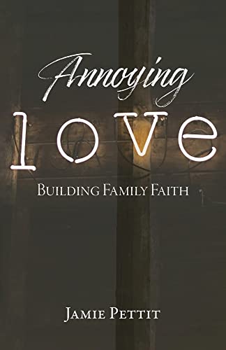 Annoying Love: Building Family Faith: Pettit, Jamie: 9781685563226 ...