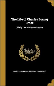 The Life of Charles Loring Brace: Chiefly Told in His Own Letters ...