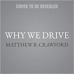 Why We Drive: Toward a Philosophy of the Open Road: Matthew B. Crawford ...