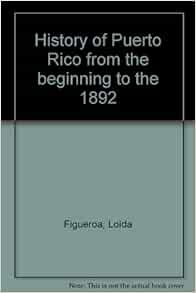 History of Puerto Rico from the beginning to the 1892: Figueroa, Loida ...