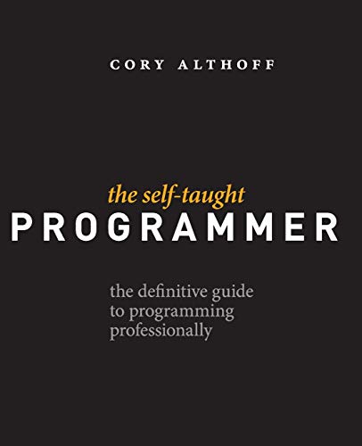 The Self Taught Programmer The Definitive Guide To Programming Professionally Althoff Cory