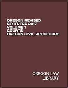 OREGON REVISED STATUTES 2017 VOLUME 1 COURTS OREGON CIVIL PROCEDURE ...