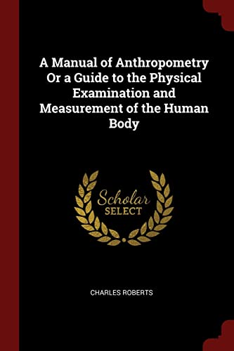 A Manual of Anthropometry Or a Guide to the Physical Examination and ...