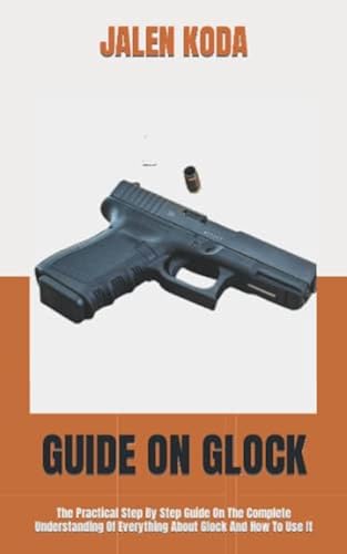 GUIDE ON GLOCK: The Practical Step By Step Guide On The Complete ...