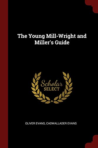 The Young Mill-Wright and Miller's Guide: Evans, Oliver, Evans ...