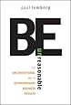 Be Unreasonable: The Unconventional Way to Extraordinary Business ...