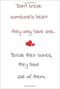 Don't break someones heart, they only have one. Break there bones, they ...