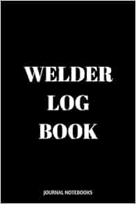 Welder Log Book: Welder Log Book, Notebook, 6 x 9 inches, Lined pages ...