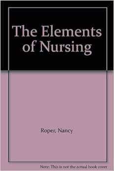 The Elements of Nursing: Roper, Nancy, Logan, Winifred W., Tierney ...