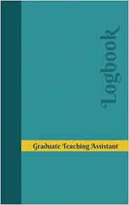 Graduate Teaching Assistant Log: Logbook, Journal - 102 pages, 5 x 8 ...
