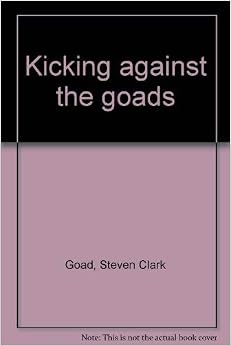 Kicking against the goads: Goad, Steven Clark: 9780872390911: Amazon ...