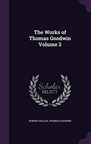 The Works of Thomas Goodwin Volume 2: Halley, Robert, Goodwin, Thomas ...